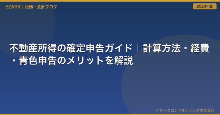 【2026年版】不動産所得の確定申告ガイド｜計算方法・経費・青色申告のメリットを解説 | イザーク会計事務所